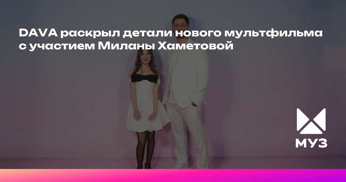 DAVA раскрыл детали нового мультфильма с участием Миланы Хаметовой