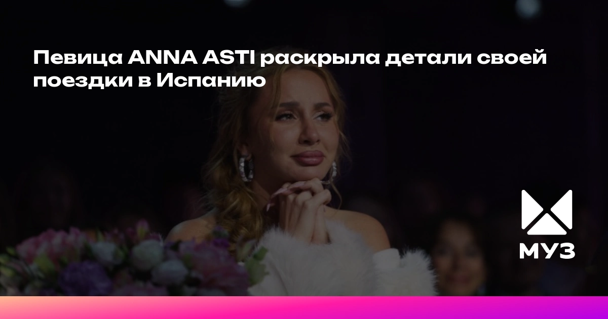 Певица ANNA ASTI раскрыла детали своей поездки в Испанию
