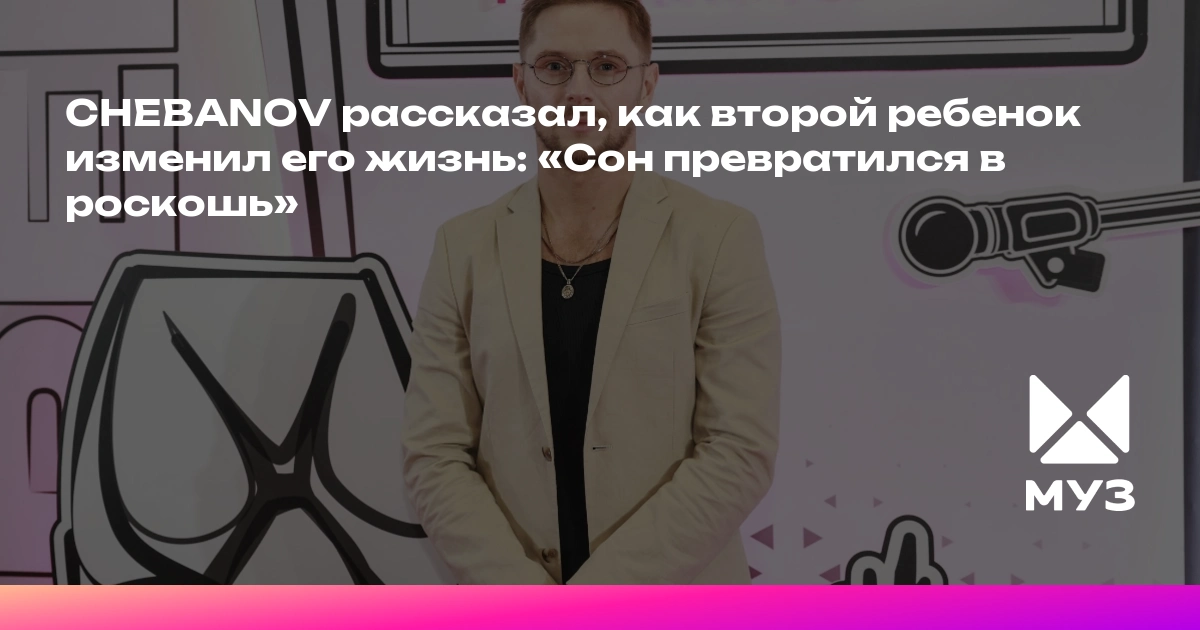 CHEBANOV рассказал, как второй ребенок изменил его жизнь: «Сон превратился в роскошь»